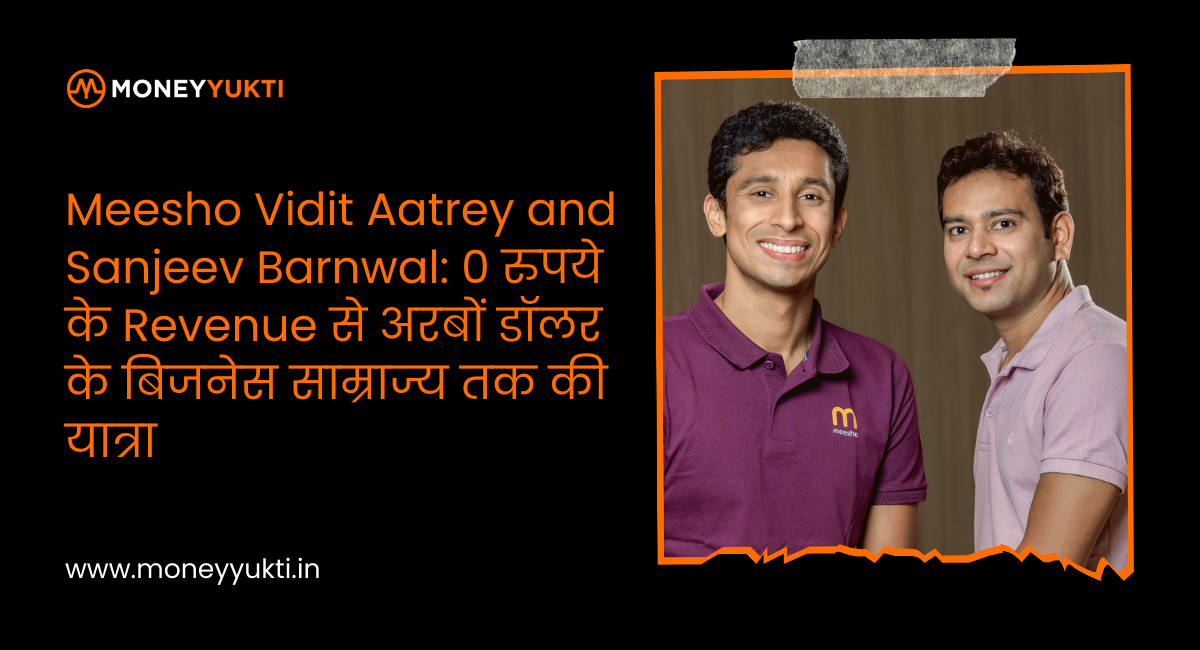 Meesho Vidit Aatrey And Sanjeev Barnwal: A Journey From Rs 0 Revenue To Billion Dollar Business ...